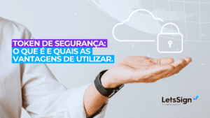 Token de segurança: o que é e quais as vantagens de utilizar - LetsSign